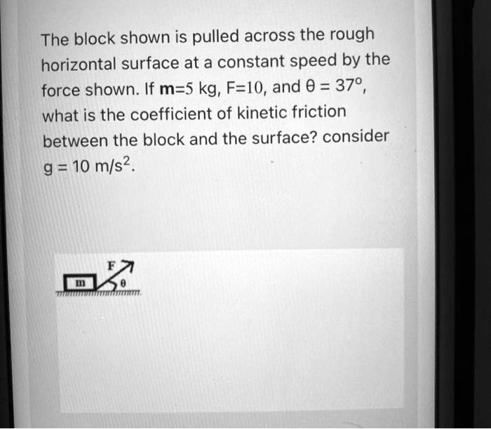 The block shown is pulled across the rough horizontal surface at a constant speed by the force ...