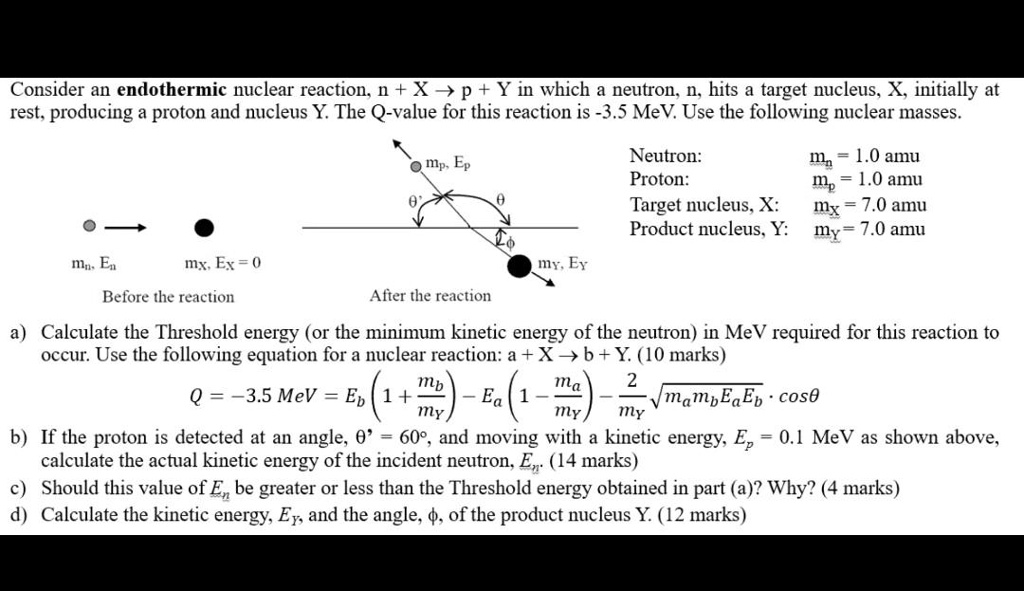 Consider an endothermic nuclear reaction, n + X ? p + Y in which a neutron, n, hits a target ...