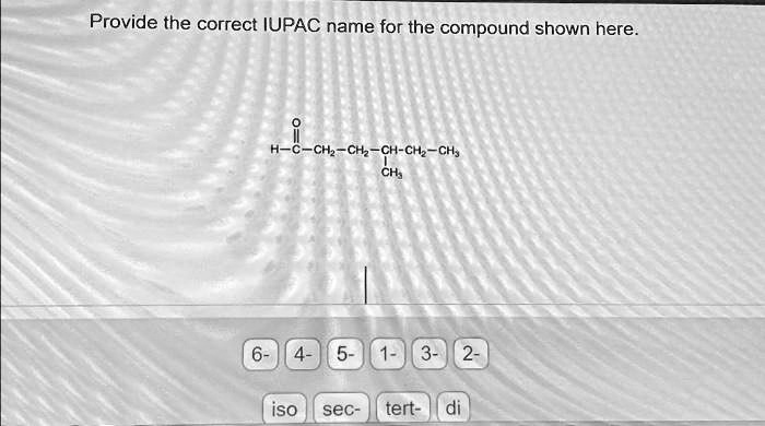 SOLVED: Provide the correct IUPAC name for the compound shown here. H–C-CH2-CH2-CH-CH2-CH3 6- 4 ...