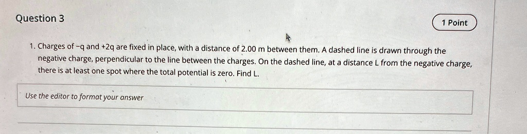 SOLVED: Question 3 Charges of -q and +2q are fixed in place, with a ...