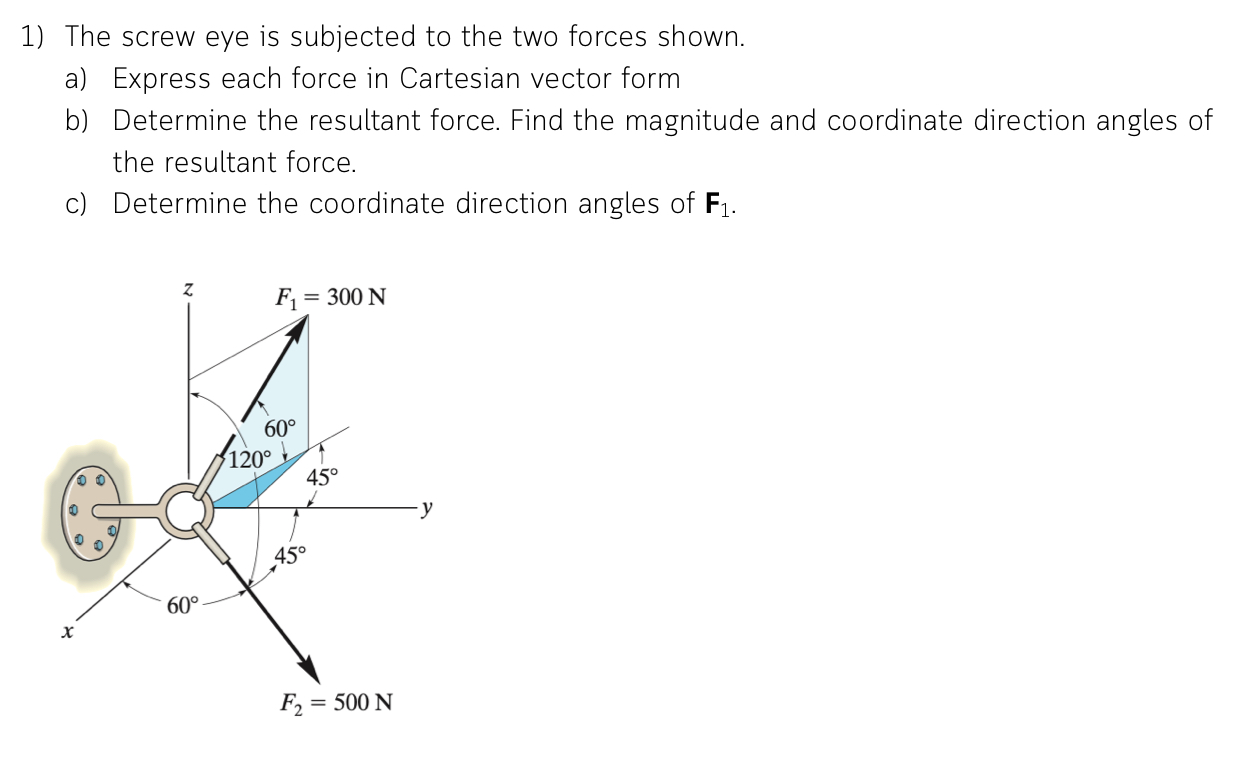 1) The screw eye is subjected to the two forces shown. a) Express each ...