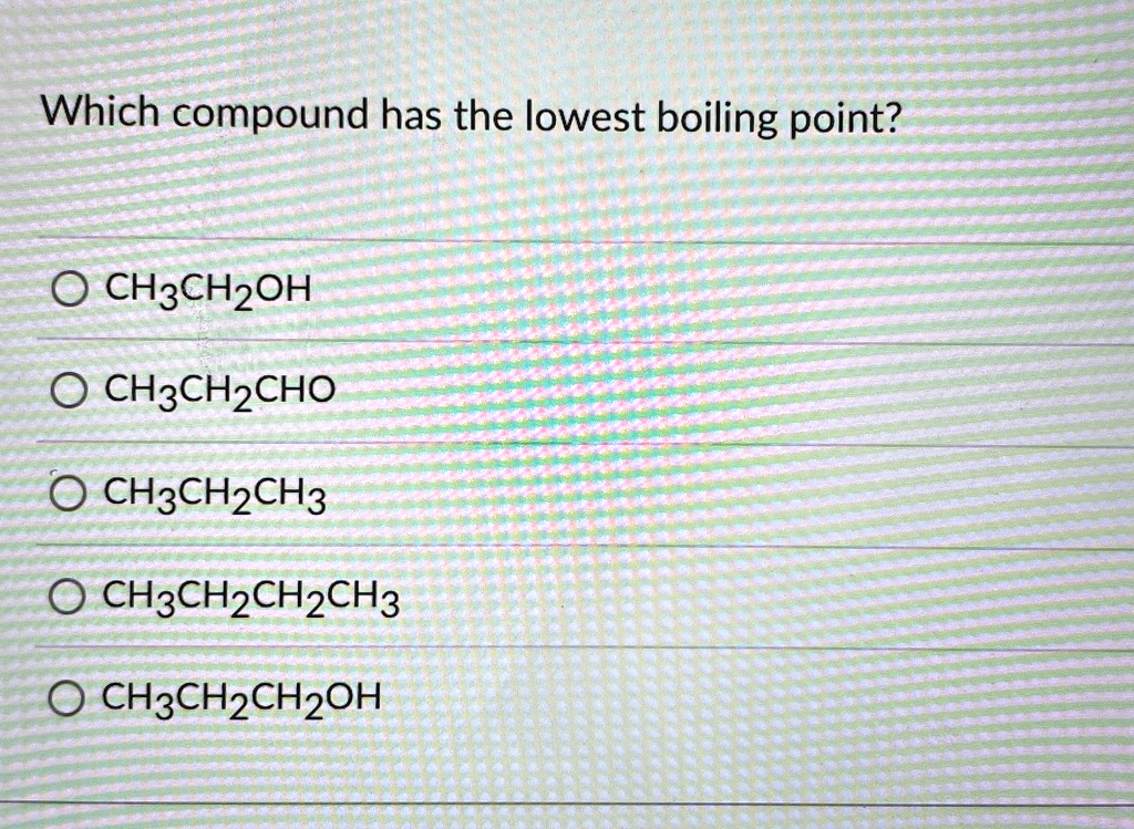 which compound has the lowest boiling point o ch3ch2oh o ch3ch2cho o ch3ch2ch3 o ch3ch2ch2ch3 o ...