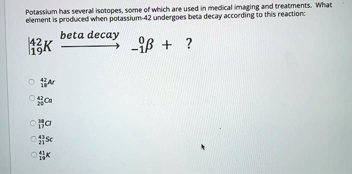 SOLVED: Potassium has several isotopes, some of which are used in ...