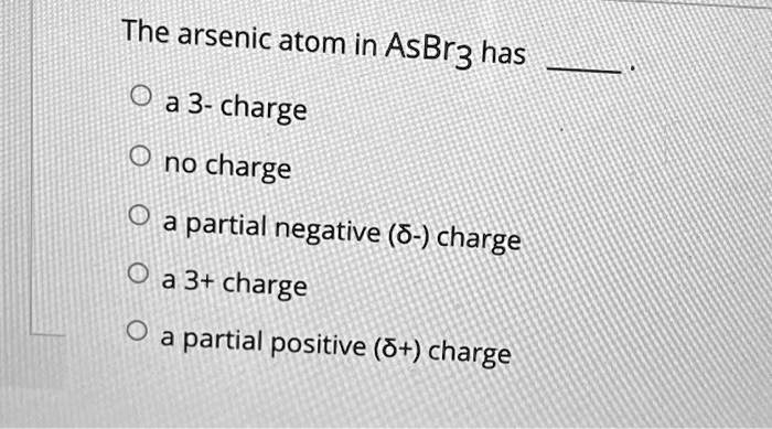 SOLVED: The arsenic atom in. AsBr3 has a 3- charge no charge partial ...