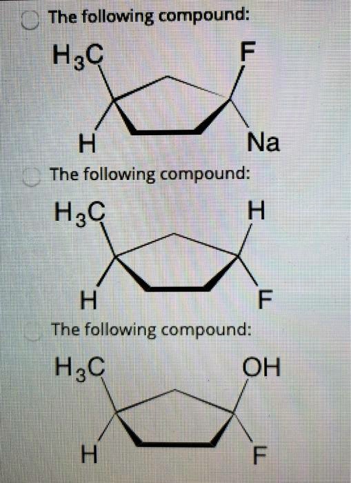 SOLVED: The following compound: HaC F H Na The following compound: H3C ...