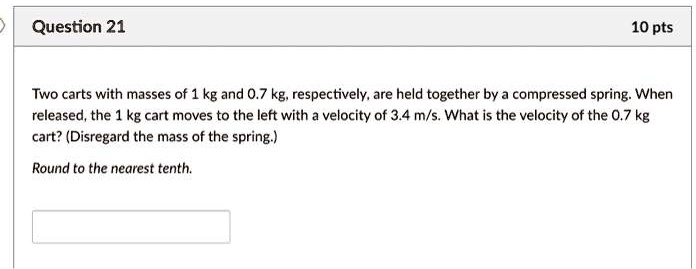 SOLVED: Question 21 10 pts Two carts with masses of 1 kg and 0.7 kg, respectively, are held ...
