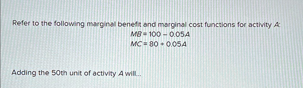 Refer to the following marginal benefit and marginal cost functions for activity A: MB = 100 - 0 ...