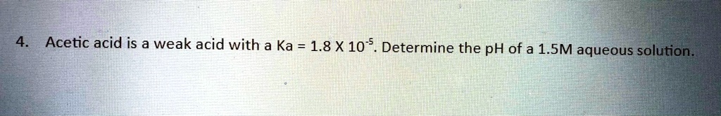 SOLVED: Acetic acid is a weak acid with a Ka = 1.8 X 10 9. Determine ...