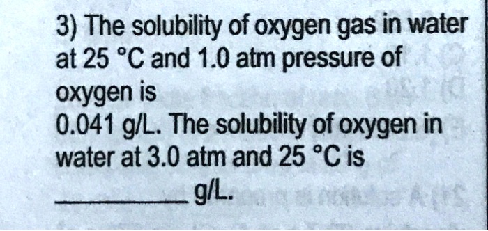 3) The solubility of oxygen gas in water at 25 °C and 1.0 atm pressure ...