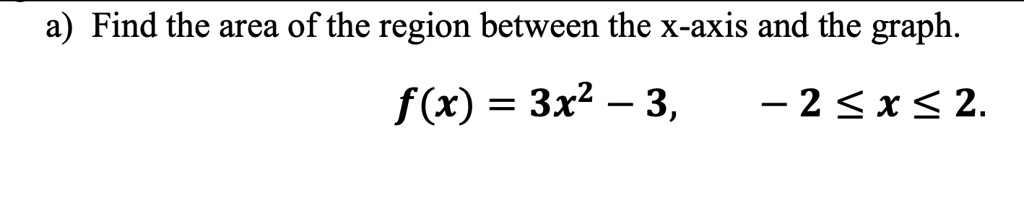 SOLVED: a) Find the area of the region between the x-axis and the graph. f(x)=3x^(2)-3,-2