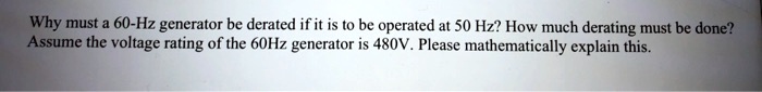 [get Answer] Why Must A 60 Hz Generator Be Derated If It Is To Be