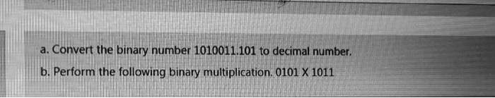 a. Convert the binary number 1010011.101 to decimal number. b. Perform ...
