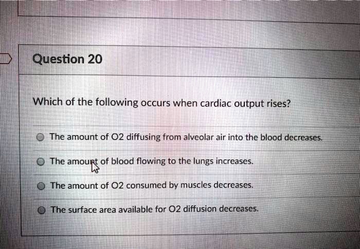 SOLVED: Which of the following occurs when cardiac output rises? The amount of O2 diffusing from ...