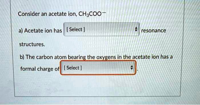consider an acetate ion ch3coo acetate ion has select resonance ...