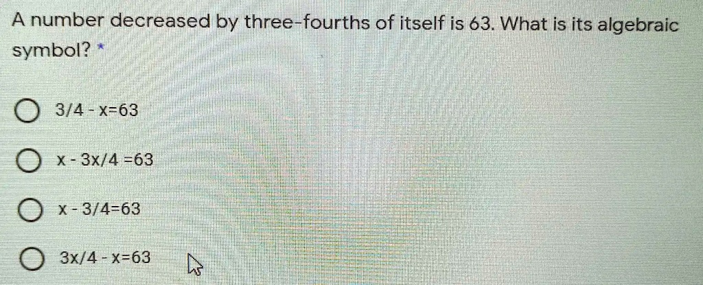 A number decreased by three-fourths of itself is 63. What is its ...