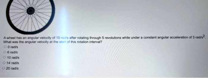 SOLVED: A wheel has an angular velocity of 15 rad/s after rotating through 5 revolutions while ...