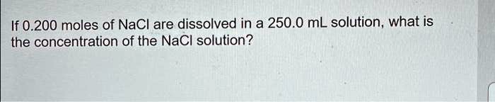 SOLVED: If 0. '200 moles of NaCl are dissolved in a 250.0 mL solution, what is the concentration ...