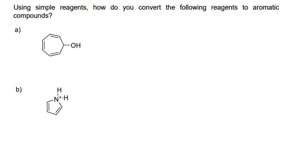 SOLVED: Using simple reagents , how do you convert the following reagents to aromatic compounds ...
