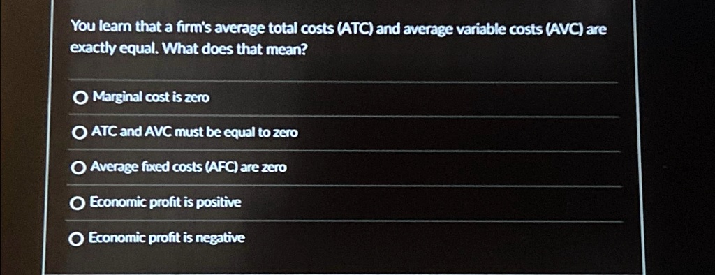 SOLVED: You learn that a firm's average total costs (ATC) and average variable costs (AVC) are ...