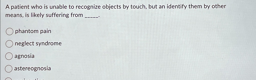 A patient who is unable to recognize objects by touch, but an identify ...