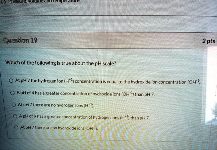 Question 19 Which of the following is true about the pH scale? At pH 7 ...