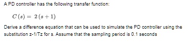 SOLVED: A PD controller has the following transfer function: C ()=2 (s +1) Derive a difference ...