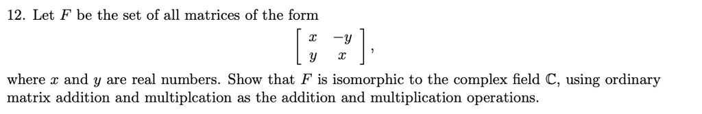 12. Let F be the set of all matrices of the form , where x and y are real numbers. Show that F ...
