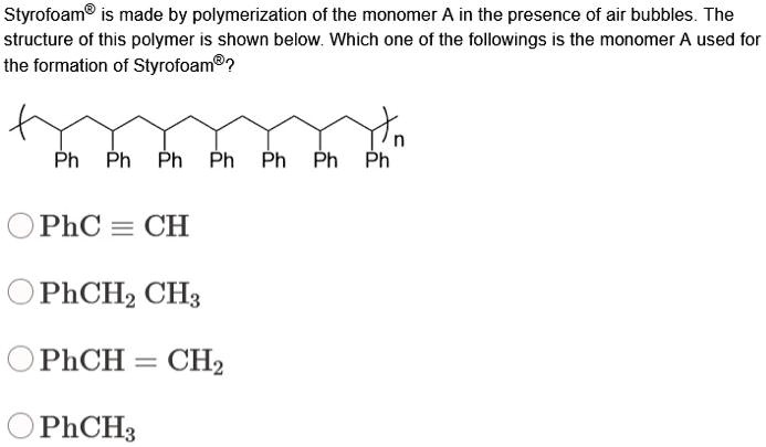 SOLVED:Styrofoam@ is made by polymerization of the monomer A in the ...