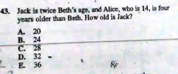 43. Jack is twice Beth's age, and Alice, who is 14, is four years older ...