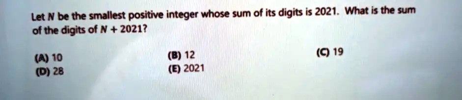 Let N Be The Smallest Positive Integer Whose Sum Of Its Digits Is 2021 What Is The Sum Of The