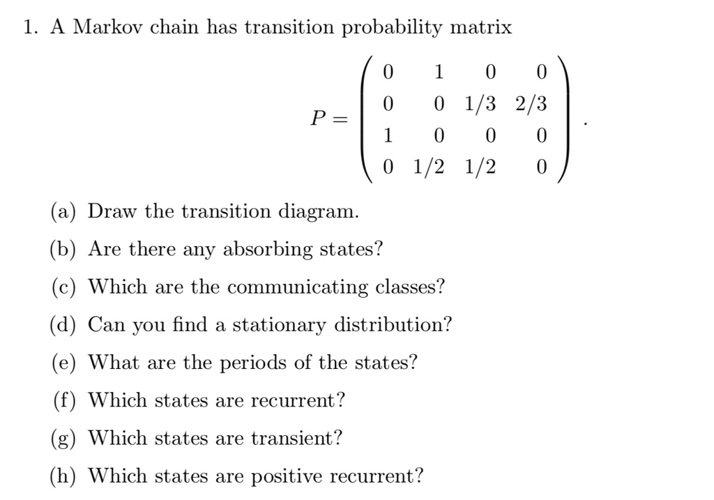 SOLVED: 1. A Markov chain has transition probability matrix 0 1/3 2/3 P = 0 1/2 1/2 Draw the ...