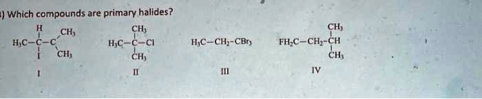 SOLVED: Which two compounds are primary halides? I. CH3CH2CH2Cl II ...