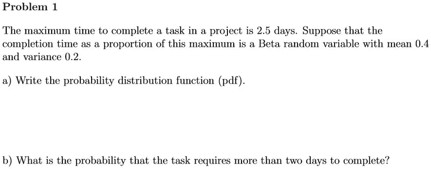 SOLVED: The maximum time to complete a task in a project is 2.5 days. Suppose that the ...