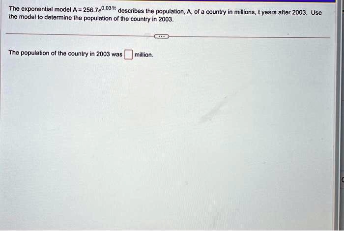 SOLVED: The exponential model A = 256.7e^0.031 describes the population A of a country in ...