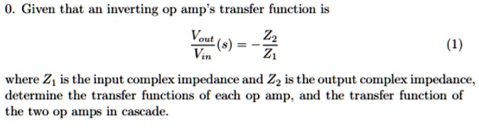 0. Given that an inverting op amp's transfer function is (Vout)/(Vin)(s) = -(Z2)/(Z1) (1) where ...