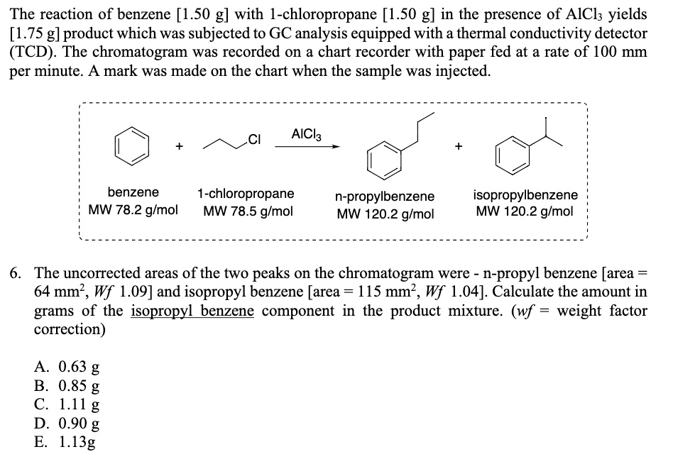 The reaction of benzene [1.50 g] with 1-chloropropane [1.50 g] in the ...
