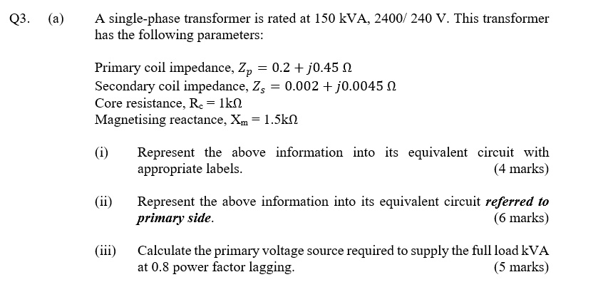 SOLVED: Q3. (a) A single-phase transformer is rated at 150 kVA, 2400/240 V. This transformer has ...