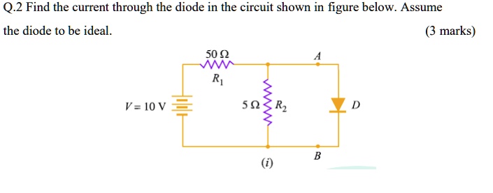 Q.2 Find the current through the diode in the circuit shown in figure below. Assume the diode to ...