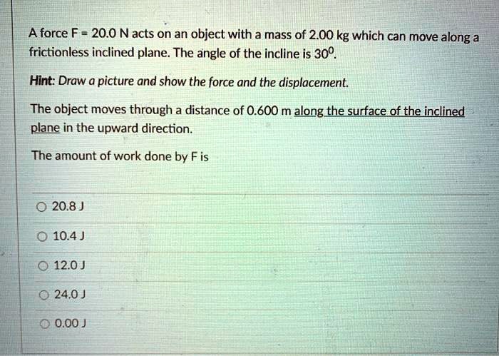 SOLVED: A force F = 20.0 N acts on an object with a mass of 2.00 kg which can move along a ...