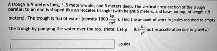 SOLVED: A trough is 9 meters long, 5 meters wide, and 5 meters deep ...
