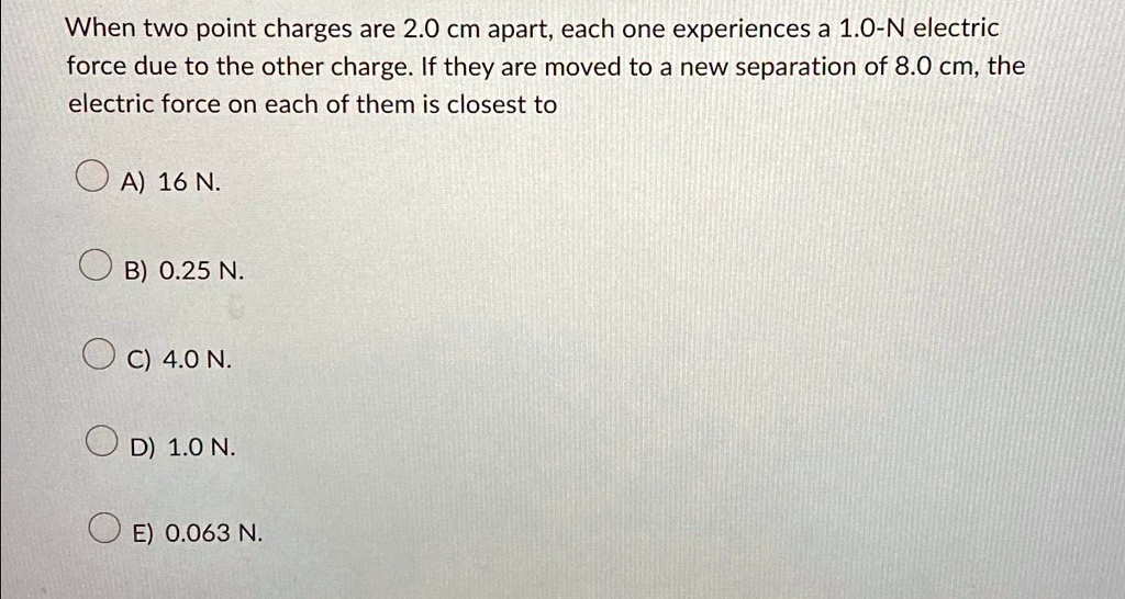 When two point charges are 2.0cm apart, each one experiences a 1.0-N ...