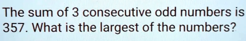 Solved The Sum Of 3 Consecutive Odd Numbers Is 357 What Is The Largest Of The Numbers