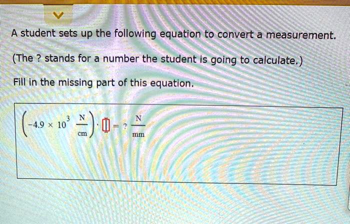 SOLVED: A student sets up the following equation to convert a measurement; (The stands for a ...