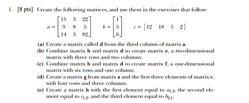 SOLVED: [8 pts] Create the following matrices and use them in the ...