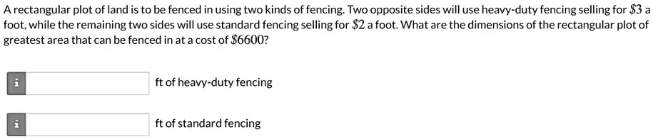 SOLVED: A rectangular plot of land is to be fenced in using two kinds of fencing: Two opposite ...