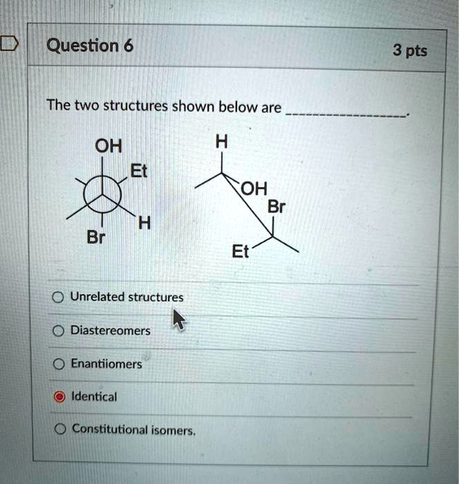 SOLVED: Question 6 3 pts The two structures shown below are OH OH Br H Br Unrelated structures ...
