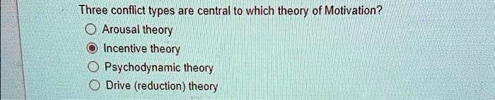 Three conflict types are central to which theory of Motivation? Arousal ...