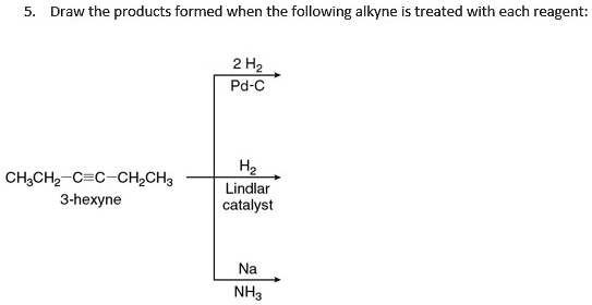 [GET ANSWER] 5. Draw the products formed when the following alkyne is treated with each reagent ...