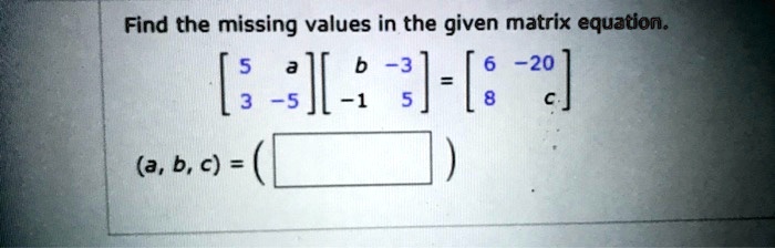 find the missing values in the given matrix equation 5 b 3 20 3 a b c 22289