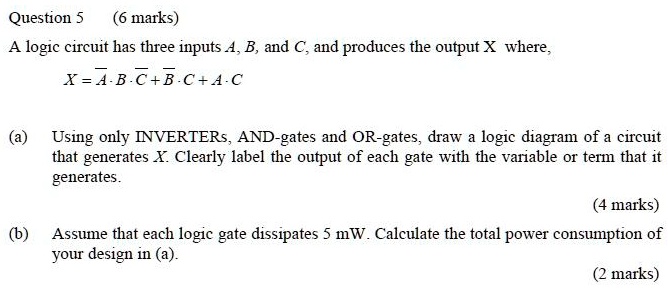 Question 5 (6 marks) A logic circuit has three inputs A, B, and C, and produces the output X ...